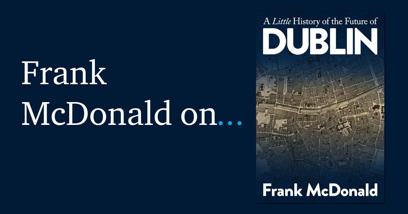 On A Little History of the Future of Dublin by Frank McDonald. - Dublog